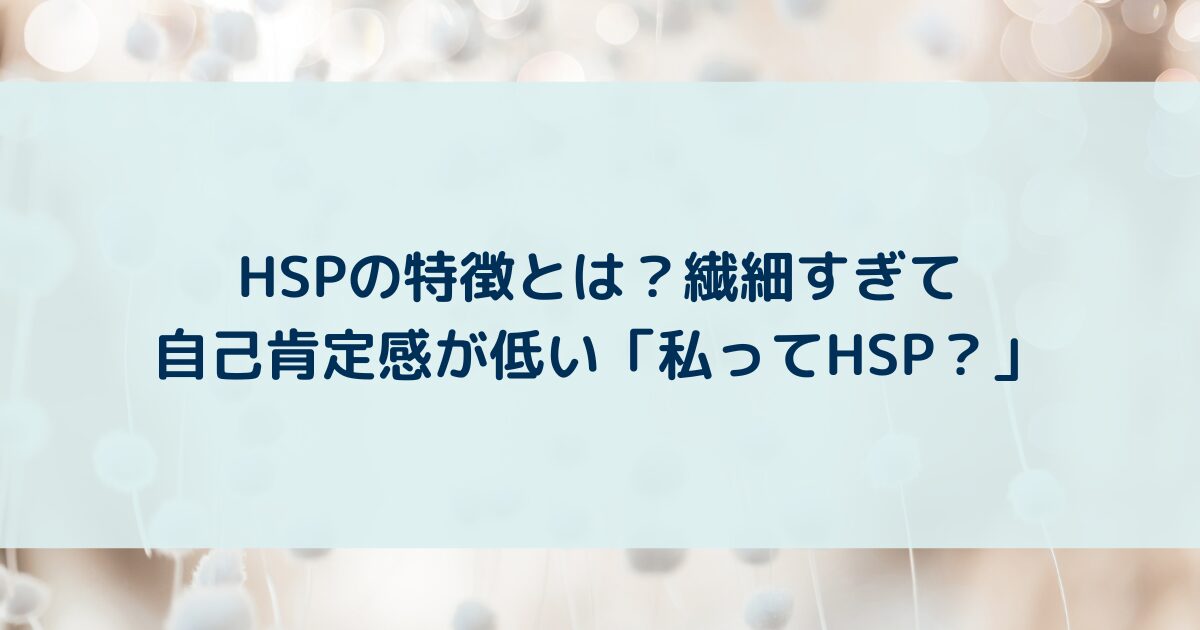 HSPの特徴とは？繊細すぎて自己肯定感が低い「私ってHSP？」 | yururi