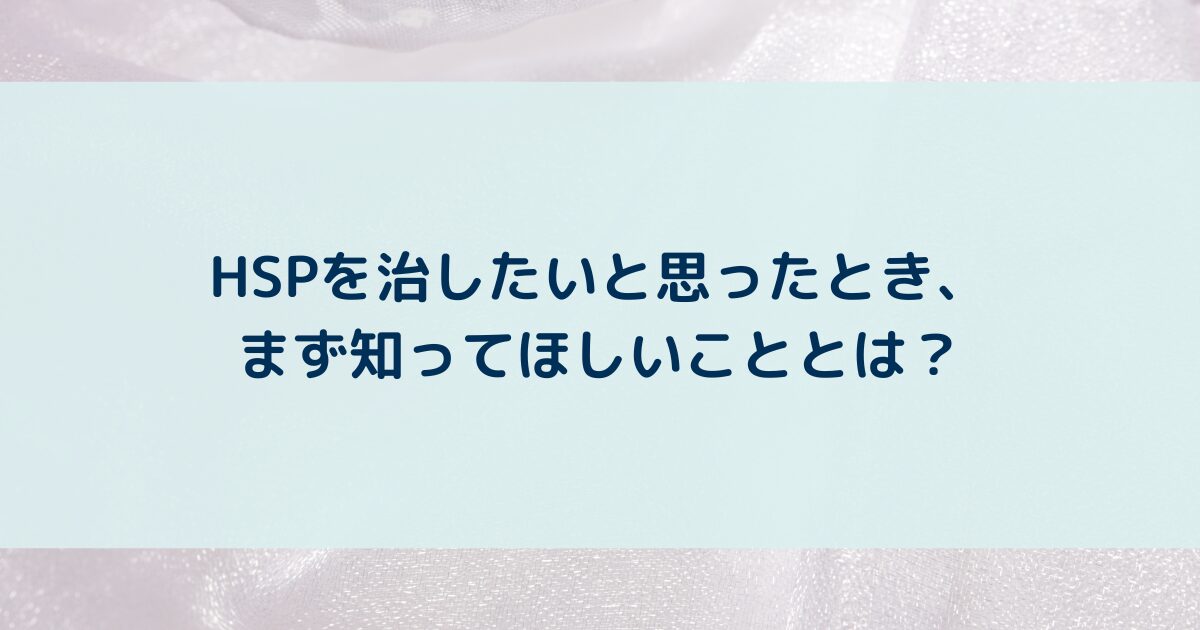 HSPを治したいと思ったとき、まず知ってほしいこととは？ | yururi
